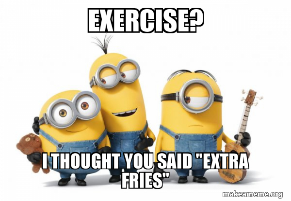 EXERCISE? i thought you said "extra fries" - Minions Meme Generator