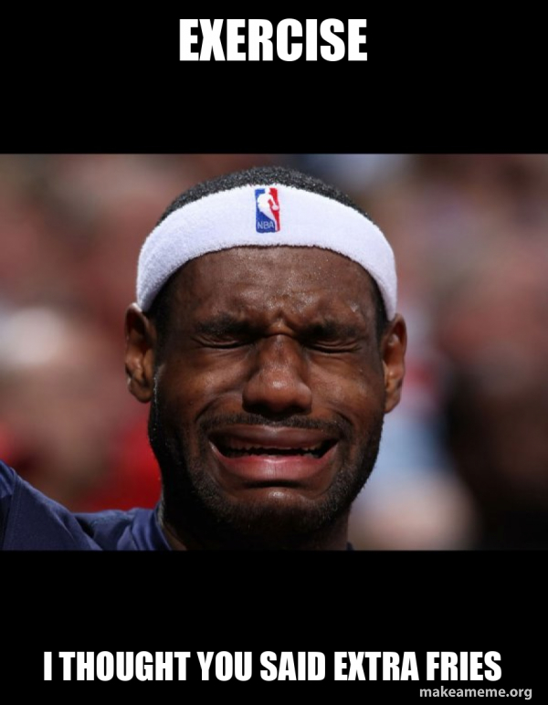 exercise i thought you said extra fries - Lebron Crying Meme Generator
