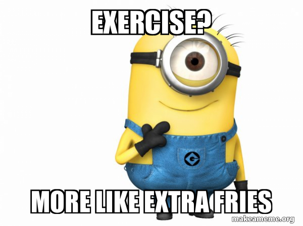 Exercise? More like EXTRA FRIES - Thoughtful Minion Meme Generator