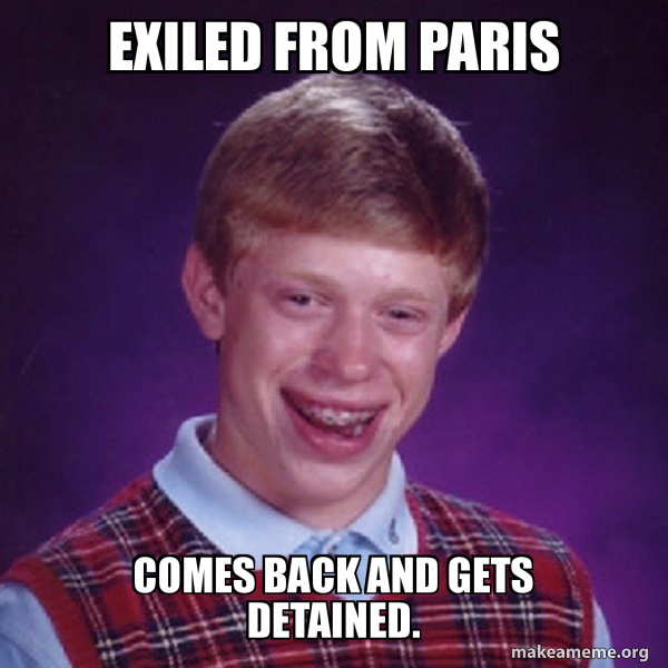 exiled from paris comes back and gets detained. - Bad Luck Brian Meme ...