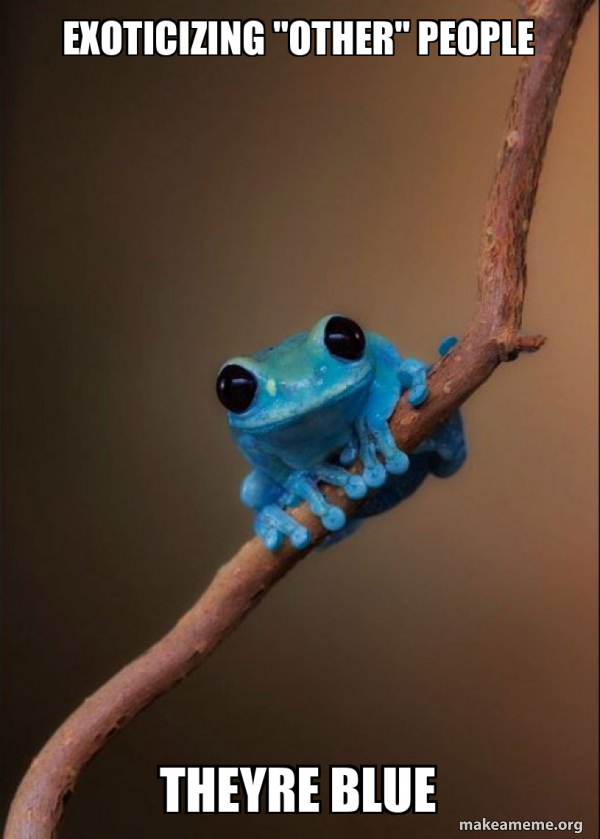 Exoticizing "other" people Theyre blue - Small Fact Frog Meme Generator