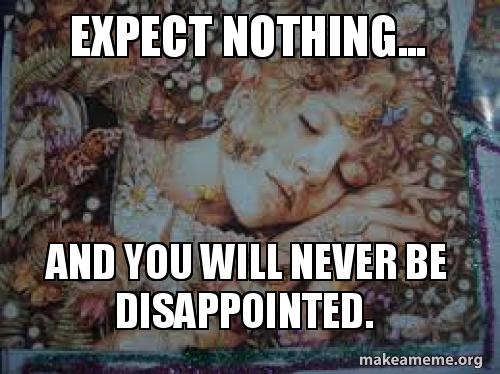 Expect nothing... and you will never be disappointed. - jklkj Meme ...