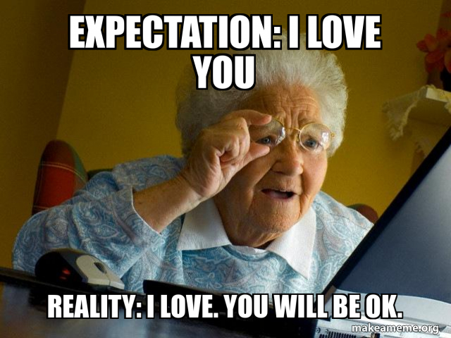 Expectation: I Love you Reality: I love. You will be ok. Meme Generator