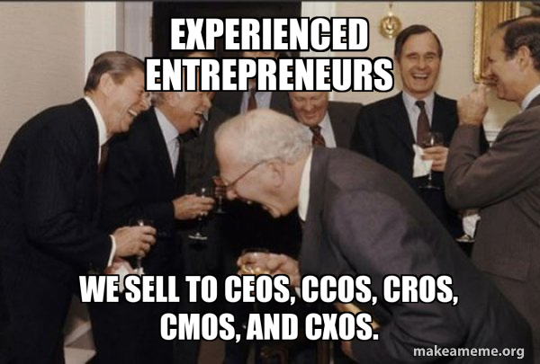 Experienced Entrepreneurs We sell to CEOs, CCOs, CROs, CMOs, and CXOs ...