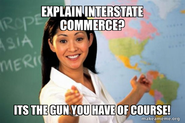 Explain interstate commerce? Its the gun you have of course ...