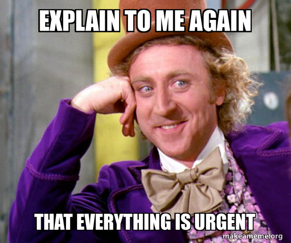 Explain to me again that everything is urgent - Willy Wonka Sarcasm ...