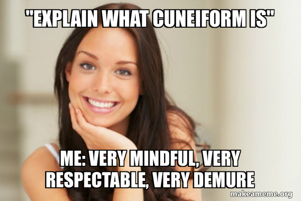 "explain what cuneiform is" me: very mindful, very respectable, very ...