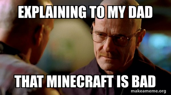 explaining to my dad that minecraft is bad - Breaking Bad Meme Generator