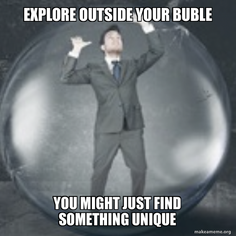 Explore outside your buble you might just find something unique Meme ...