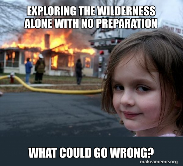 Exploring the wilderness alone with no preparation What could go wrong ...