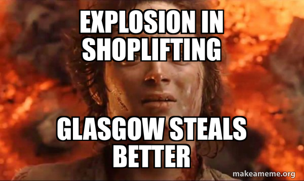 Explosion in Shoplifting Glasgow Steals BETTER - Frodo it's over it's ...