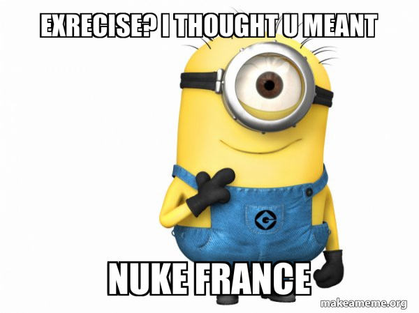 Exrecise? I thought u meant Nuke france - Thoughtful Minion Meme Generator
