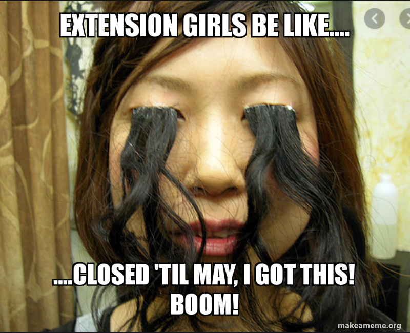 Extension Girls be like.... ....closed 'til may, I got this! BOOM! Meme ...