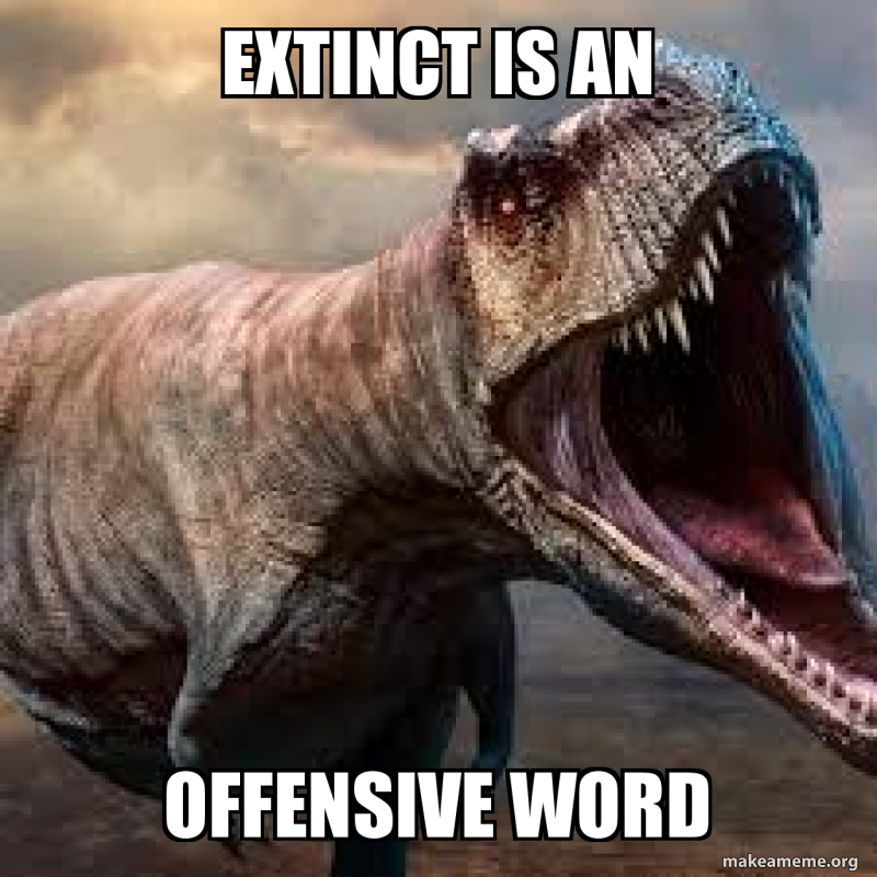 extinct is an offensive word | Make a Meme