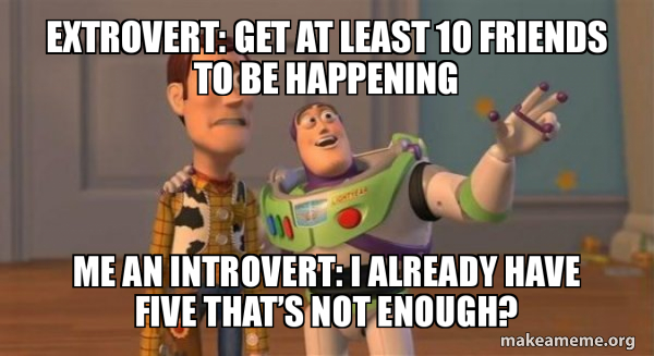Extrovert: get at least 10 friends to be happening Me an introvert: I ...