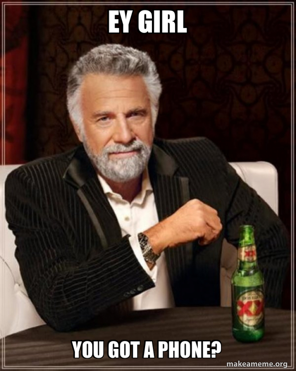 Ey Girl You got a phone? - The Most Interesting Man in the World Meme ...