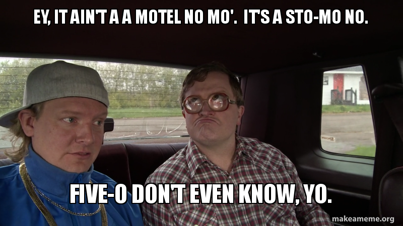 Ey, it ain't a a motel no mo'. It's a sto-mo no. Five-O don't even know ...