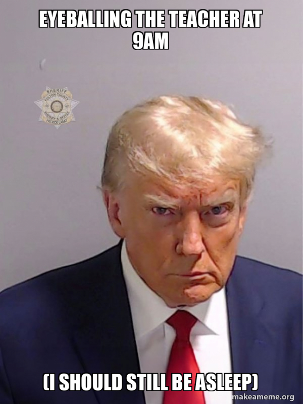 Eyeballing the teacher at 9am (I should still be asleep) - Donald Trump ...