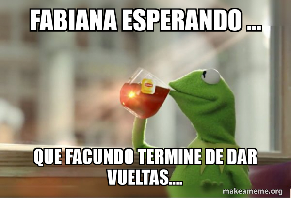 FABIANA ESPERANDO ... QUE FACUNDO TERMINE DE DAR VUELTAS.... - Kermit ...
