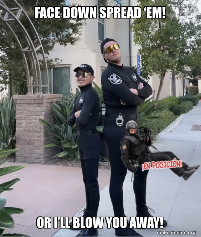 Face down spread ‘em! Or i’ll blow you away! Meme Generator