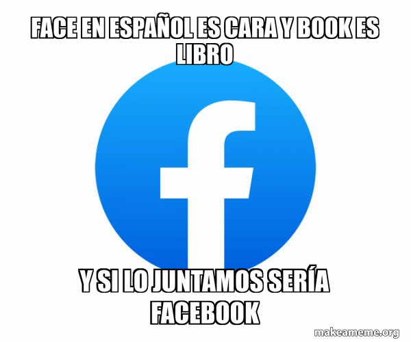 Face en español es cara y book es libro Y si lo juntamos sería facebook ...