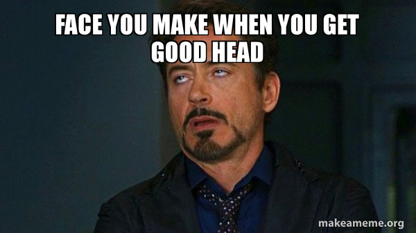 Face you make when you get good head - Tony Stark Eye Roll Meme Generator