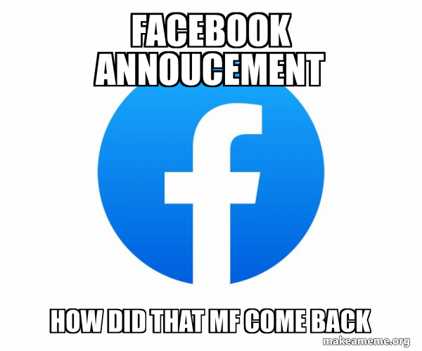 facebook annoucement how did that mf come back - Facebook Meme Generator