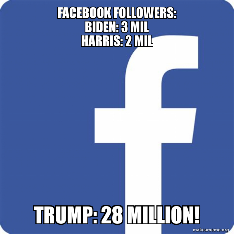 Facebook followers: Biden: 3 mil Harris: 2 mil Trump: 28 million ...