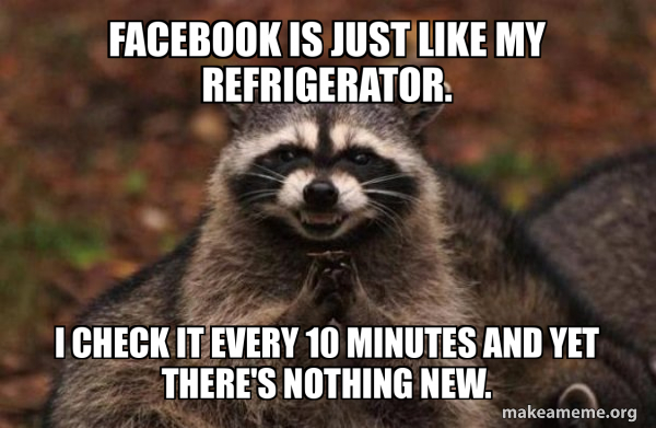 Facebook is just like my refrigerator. I check it every 10 minutes and ...
