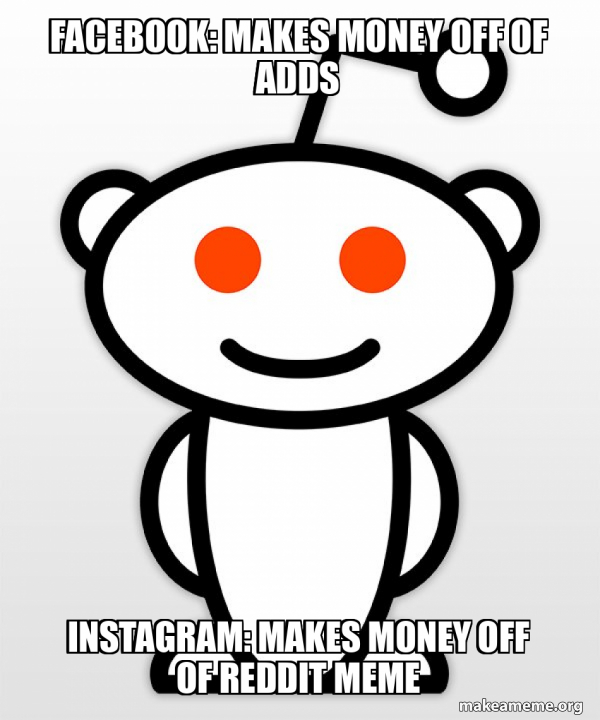 Facebook: Makes money off of adds Instagram: Makes money off of Reddit ...