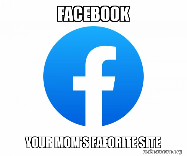 facebook your mom's faforite site - Facebook Meme Generator