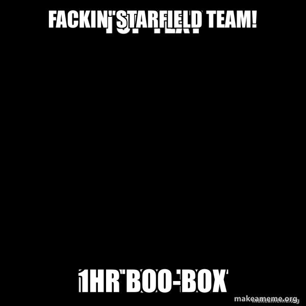 Fackin' Starfield Team! 1hr Boo-Box - Image Macro Meme Generator