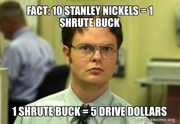 FACT: 10 Stanley nickels = 1 Shrute Buck 1 Shrute buck = 5 DRIVE ...