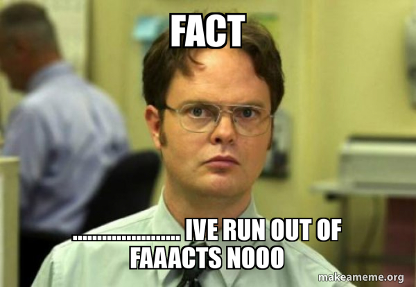 Fact ...................... IVE RUN OUT OF FAAACTS NOOO - Schrute Facts ...