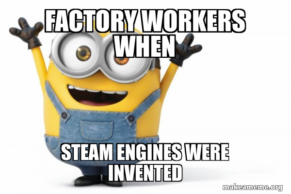 Factory workers when steam engines were invented - Happy Minion Meme ...