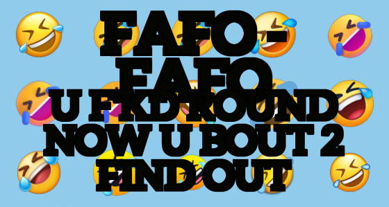 FAFO - FAFO U F'KD ROUND NOW U BOUT 2 FIND OUT - FAFO Meme Generator