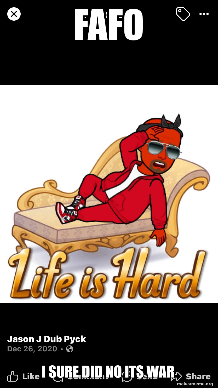 Fafo I sure did no its war - Struggle is real Meme Generator