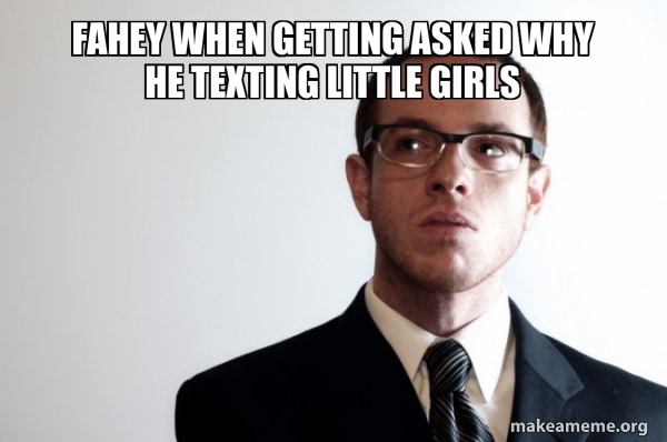 fahey when getting asked why he texting little girls - Sexually ...