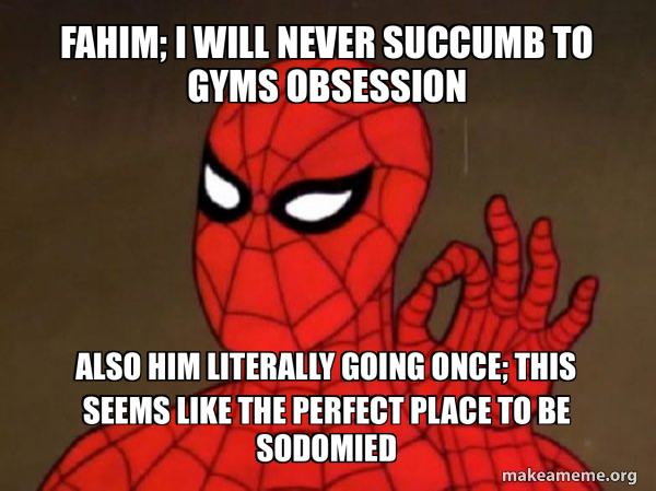 Fahim; I will never succumb to gyms obsession Also him literally going ...