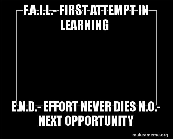F.A.I.L.- First Attempt In Learning E.N.D.- Effort Never Dies N.O ...