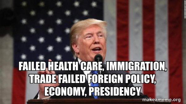 FAILED HEALTH CARE, IMMIGRATION, TRADE FAILED FOREIGN POLICY, ECONOMY ...
