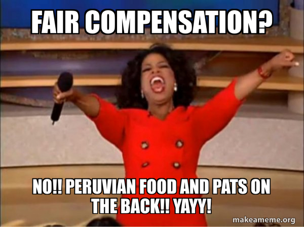 Fair compensation? No!! Peruvian food and pats on the back!! Yayy ...
