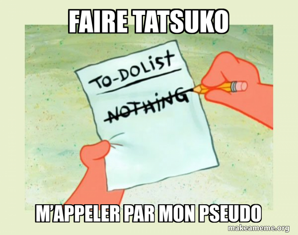 Faire tatsuko M’appeler par mon pseudo - To Do List - Nothing Meme ...