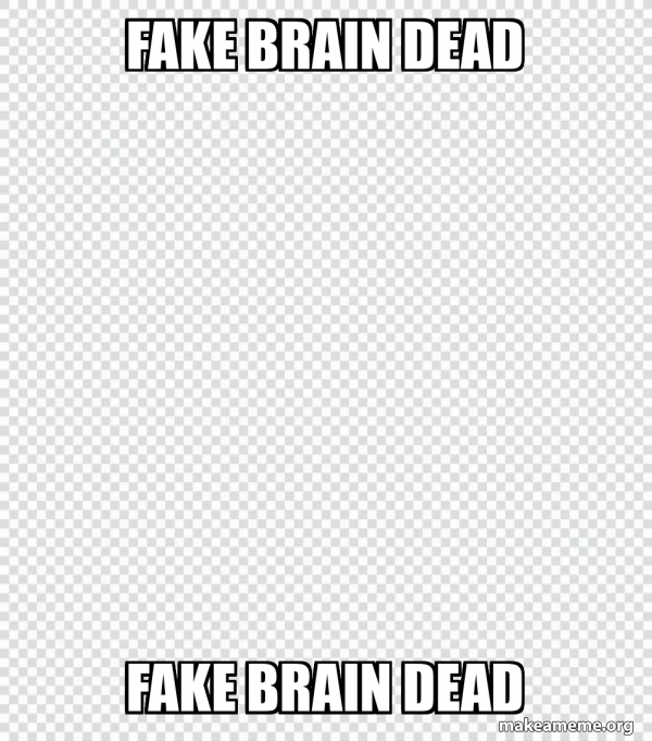 fake brain dead fake brain dead - Free Meme Generator