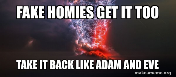 Fake homies get it too Take it back like Adam and eve - The Gods are ...