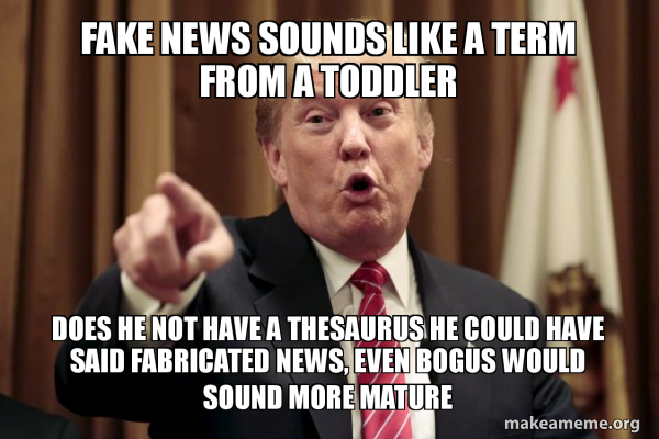 FAKE NEWS SOUNDS LIKE A TERM FROM A TODDLER does he not have a ...