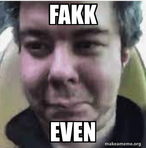 fakk even Meme Generator