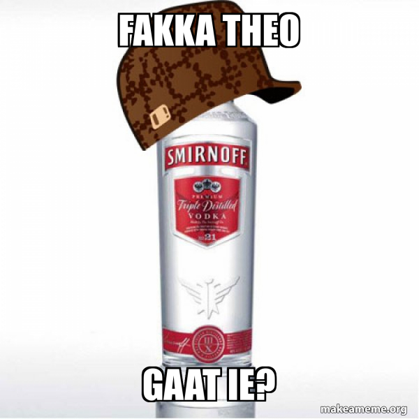 fakka Theo gaat ie? - Scumbag Alcohol Meme Generator