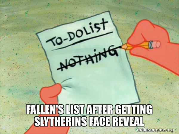 Fallen's list after getting slytherins face reveal - TO-DO List Meme ...