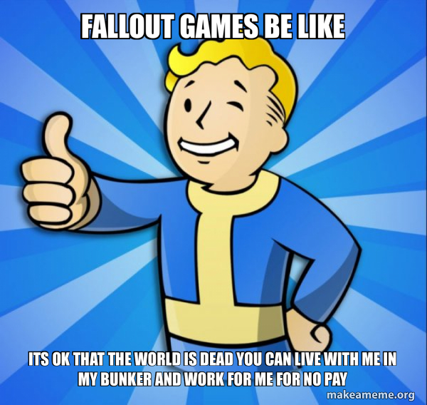 fallout games be like its ok that the world is dead you can live with ...
